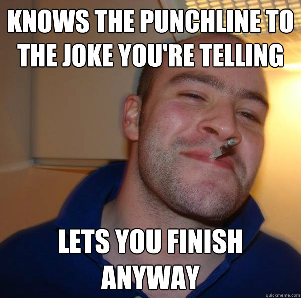 knows the punchline to the joke you're telling lets you finish anyway - Misc - quickmeme