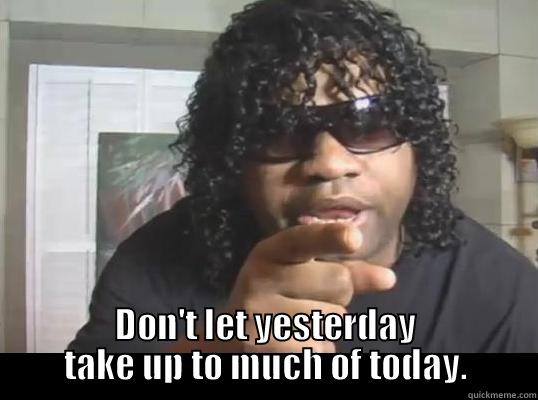 Don't let yesterday take up to much of today. - quickmeme