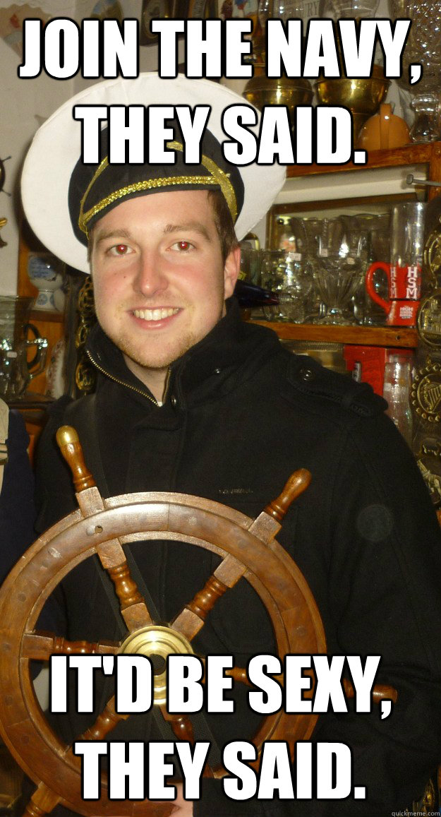 Join the Navy, they said. It'd be sexy, they said. - i, i, sailor - quickmeme
