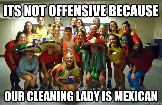 its not offensive because our cleaning lady is mexican - U of Mexico Chapter - quickmeme