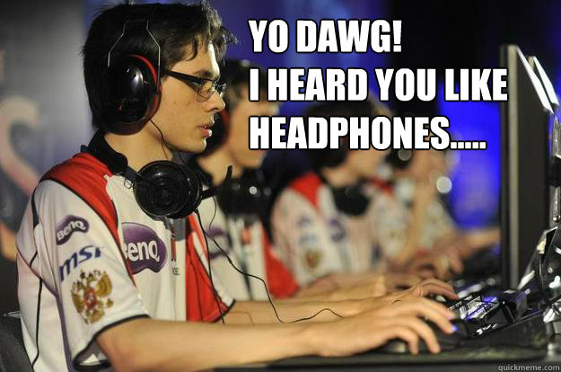 Yo Dawg! I heard you like headphones..... - Overequipped Gamer - quickmeme