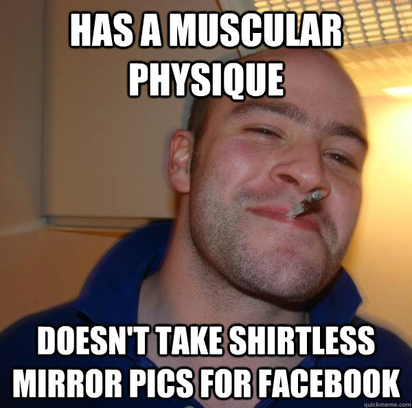 Has a muscular physique Doesn't take shirtless mirror pics for facebook - Misc - quickmeme