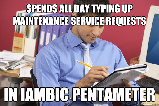 Spends all day typing up maintenance service requests in iambic pentameter - Over-Educated ...