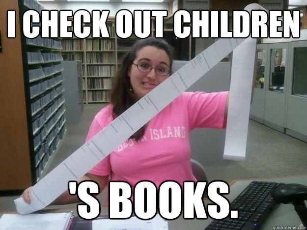 I check out children 's books. - Julia the Librarian - quickmeme