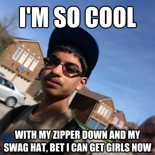 I'm so cool with my zipper down and my swag hat, bet I can get girls now - Dickhead David ...