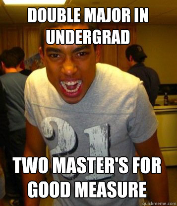 Double Major in Undergrad Two master's for good measure - Overachieving Kris - quickmeme