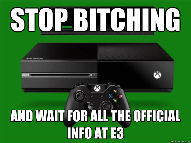 Stop Bitching and wait for all the official info at e3 - Misc - quickmeme