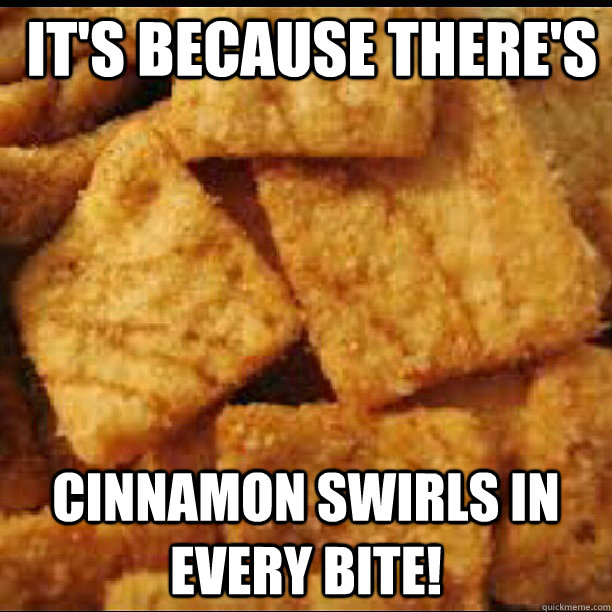 It's because there's cinnamon swirls in every bite! - Cinnamon Swirls - quickmeme