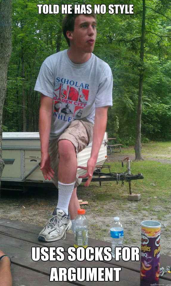 Told he has no style Uses socks for argument - Stubborn Eric - quickmeme