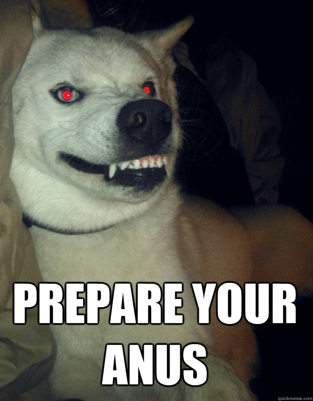 Prepare your anus - Misc - quickmeme
