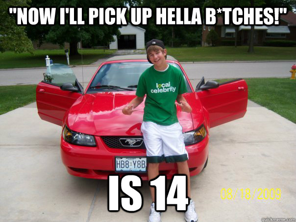 "NOW I'LL PICK UP HELLA B*TCHES!" IS 14 - Pre-Puberty Paul - quickmeme