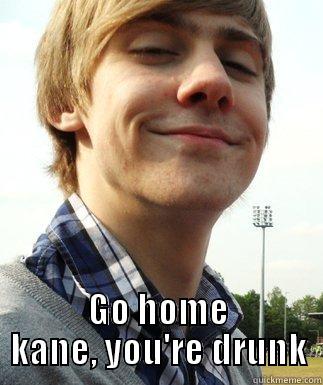 Go home kane, you're drunk - quickmeme