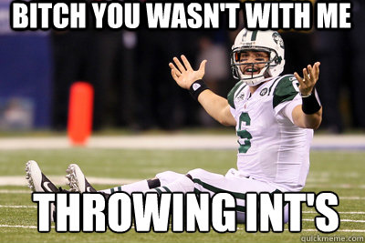 Bitch you wasn't with me Throwing INT's - Mark Sanchez - quickmeme