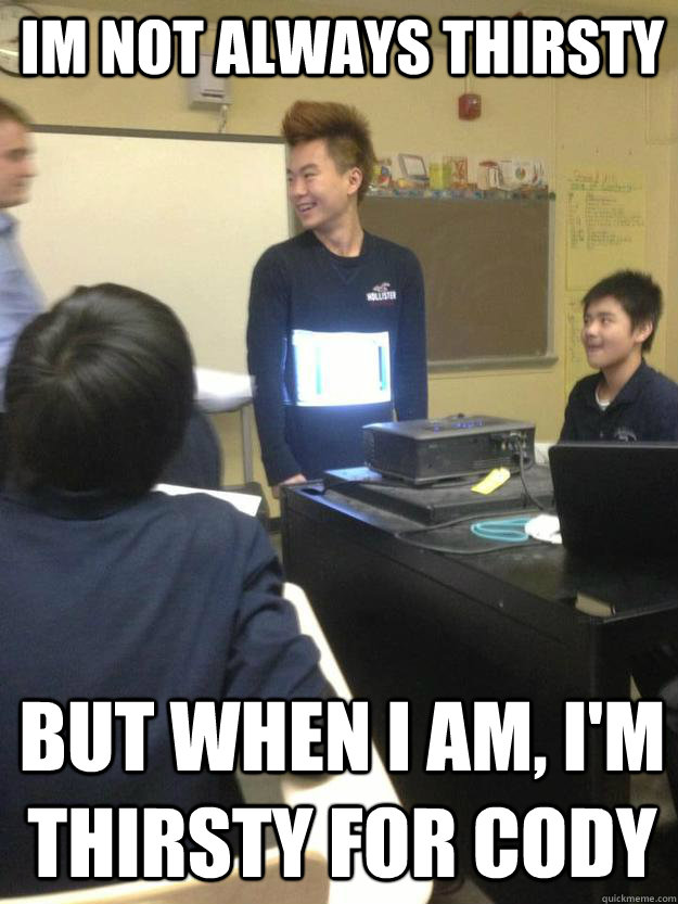 im not always thirsty But when I am, I'm thirsty for Cody - Misc - quickmeme