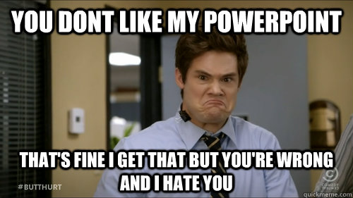 you dont like my powerpoint that's fine i get that but you're wrong and i hate you - adam angry ...