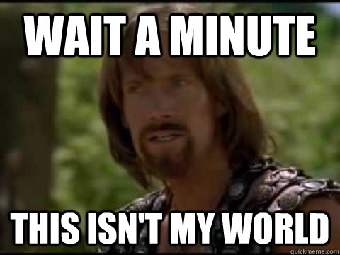 Wait a minute this isn't my world - Misc - quickmeme