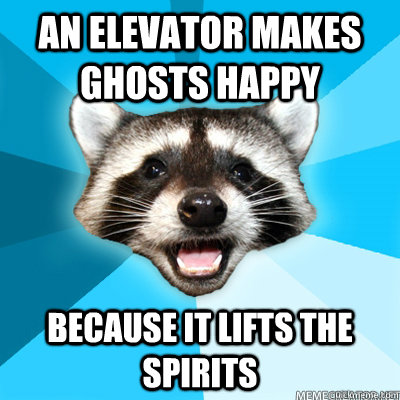 An elevator makes ghosts happy because it lifts the spirits - Misc - quickmeme