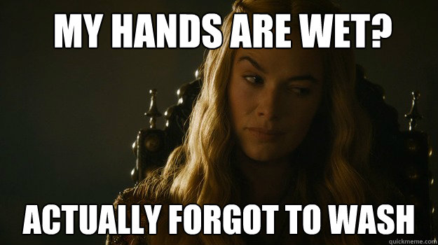 My Hands are Wet? Actually Forgot to wash - Dirty Secret Cercei - quickmeme