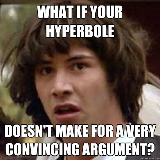what if your hyperbole doesn't make for a very convincing argument? - Conspiracy-conspiracy ...