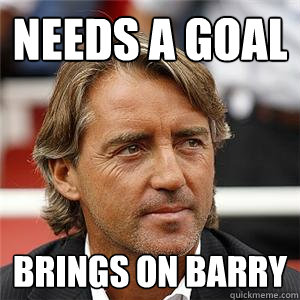 Needs a goal Brings on Barry - Mancini - quickmeme