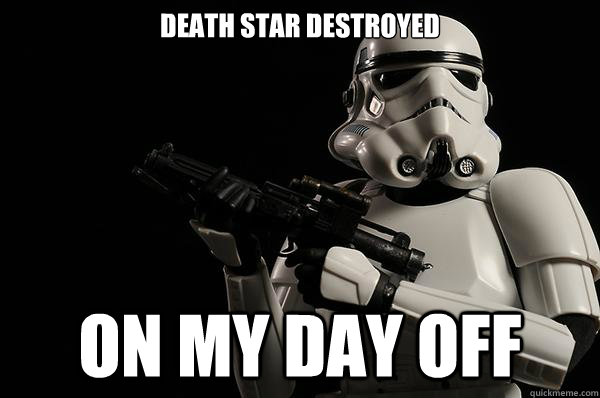 Death Star Destroyed on my day off - Success Storm Trooper - quickmeme