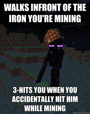 Walks infront of the iron you're mining 3-hits you when you accidentally hit him while mining ...