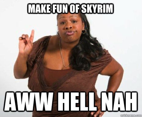 Make fun of Skyrim AWW HELL NAH - aww hell nah - quickmeme