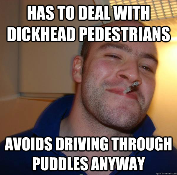 Has to deal with dickhead pedestrians Avoids driving through puddles anyway - Misc - quickmeme
