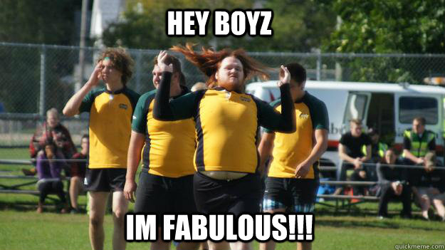Hey boyz Im fabulous!!! - mta rugby - quickmeme