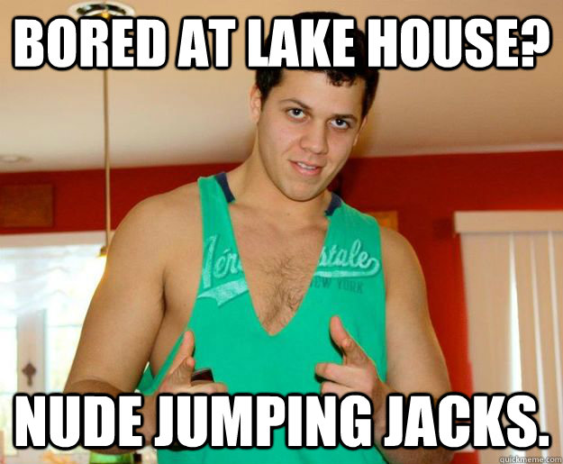 bored at lake house? nude jumping jacks. - Sly Dog Kat - quickmeme