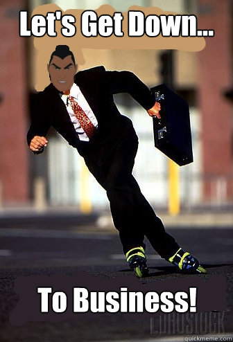 Let's Get Down... To Business! - Misc - quickmeme