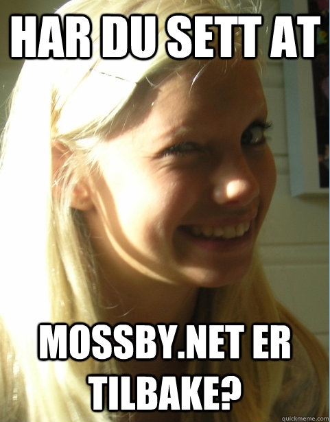 Har du sett at mossby.net er tilbake? - INA KKKKGID - quickmeme