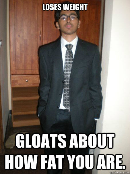 Loses weight Gloats about how fat you are. - CondescendingTanay - quickmeme