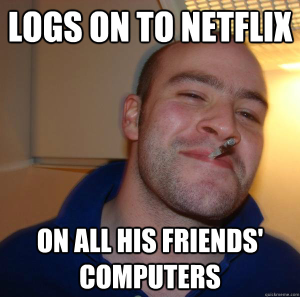 Logs on to netflix On all his friends' computers - Misc - quickmeme