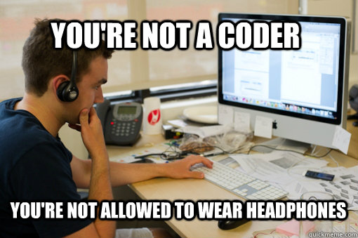 you're not a coder you're not allowed to wear headphones - only coders wear headphones - quickmeme
