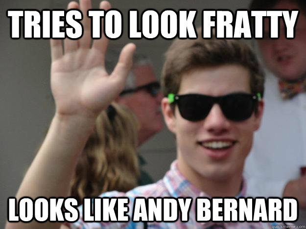 Tries to look fratty Looks like Andy Bernard - Hopelessly Fratty Matty - quickmeme