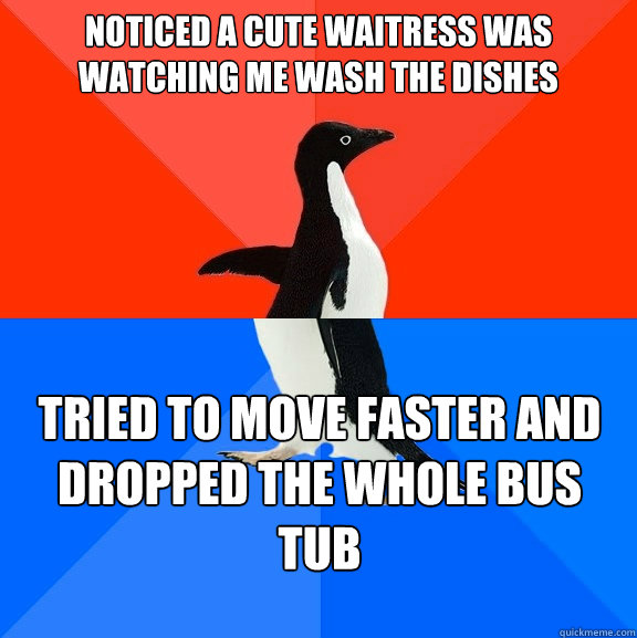 Noticed a cute waitress was watching me wash the dishes Tried to move faster and dropped the ...
