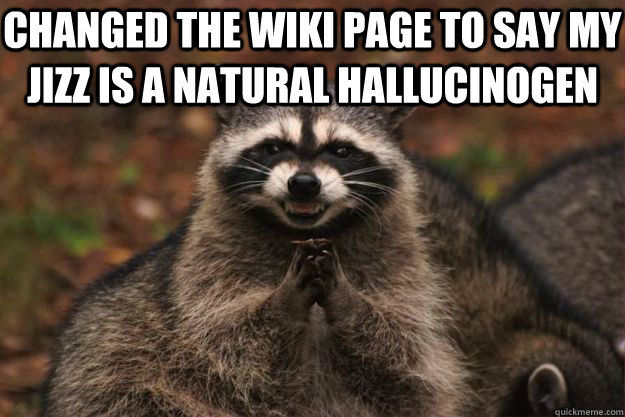 changed the wiki page to say my jizz is a natural hallucinogen - Misc - quickmeme