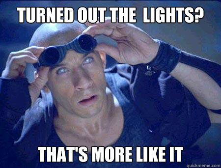 Turned out the lights? That's more like it - Riddick Meme - quickmeme