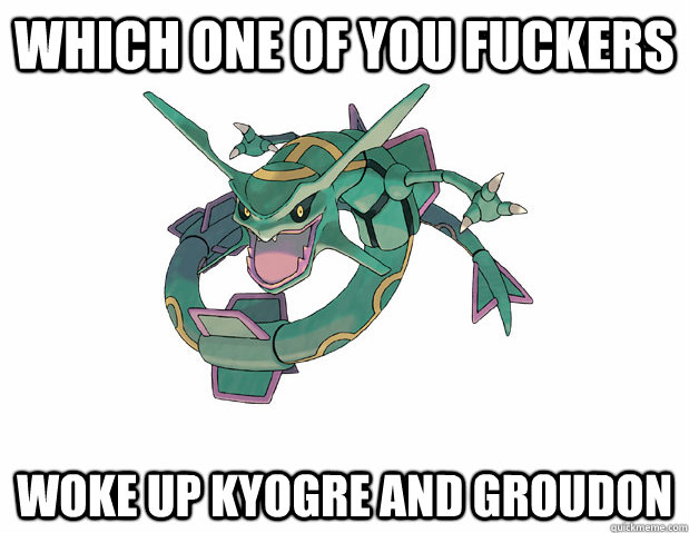 Which one of you fuckers woke up Kyogre and Groudon - Misc - quickmeme