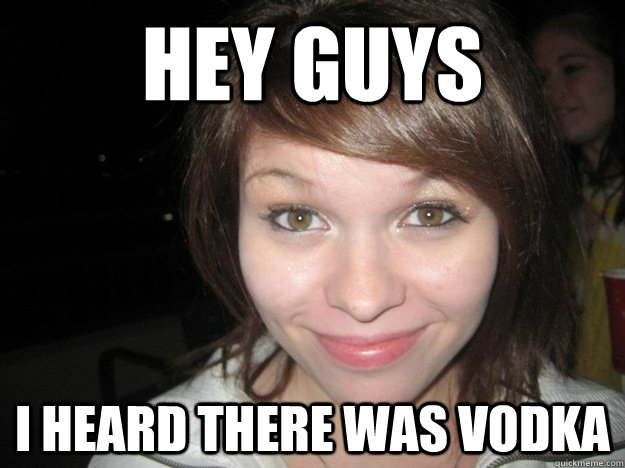 hey guys i heard there was vodka - Hey Guys Alina - quickmeme