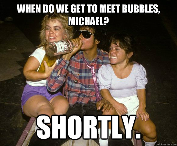 When do we get to meet Bubbles, Michael? Shortly. - King of Puns - quickmeme