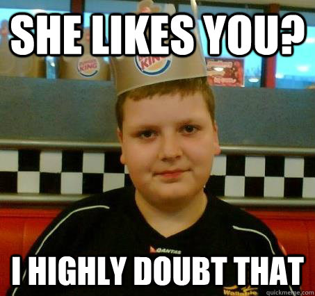 She likes you? i highly doubt that - Sceptical BurgerKid - quickmeme