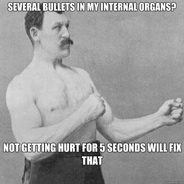 several bullets in my internal organs? not getting hurt for 5 seconds will fix that - Misc ...