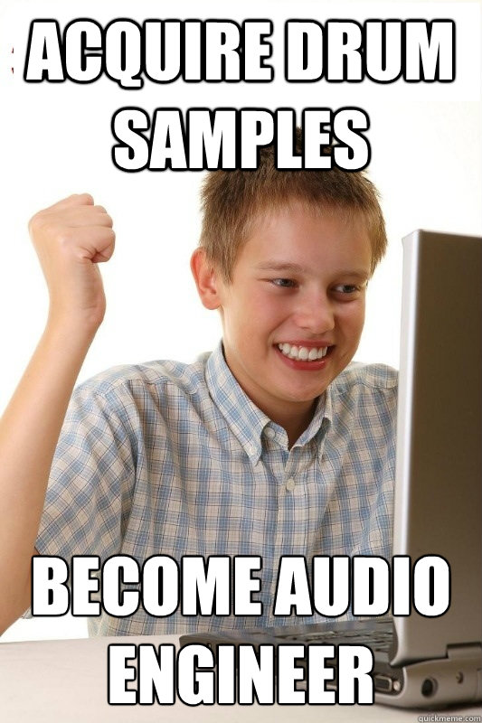 Acquire Drum Samples Become audio engineer - 1st Day Internet Kid - quickmeme