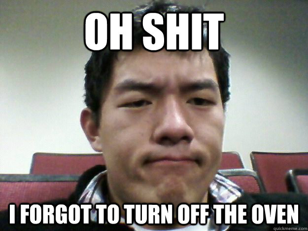 OH SHIT I forgot to turn off the oven - Melancholy Andrew - quickmeme