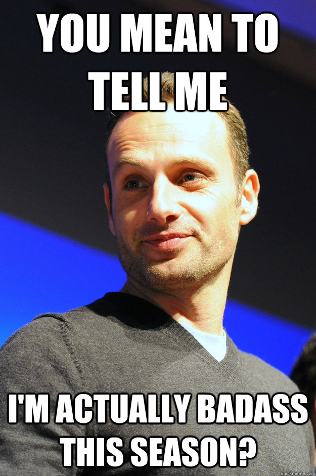 You mean to tell me I'm actually badass this season? - Misc - quickmeme
