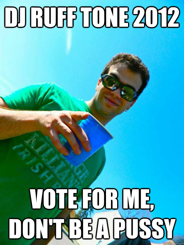 DJ Ruff Tone 2012 Vote for me, Don't be a pussy - Misc - quickmeme