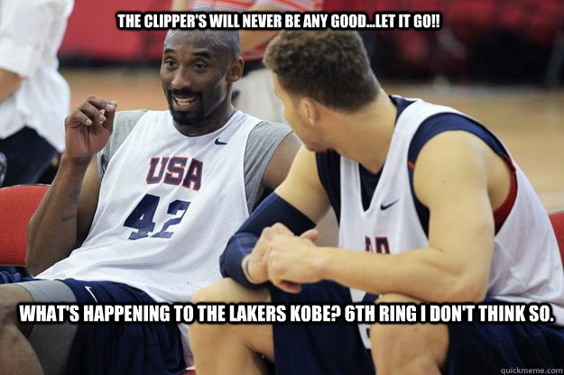 Now for the last time Blake.. The Clipper's will never be any good...Let it go!! - Kobe and ...