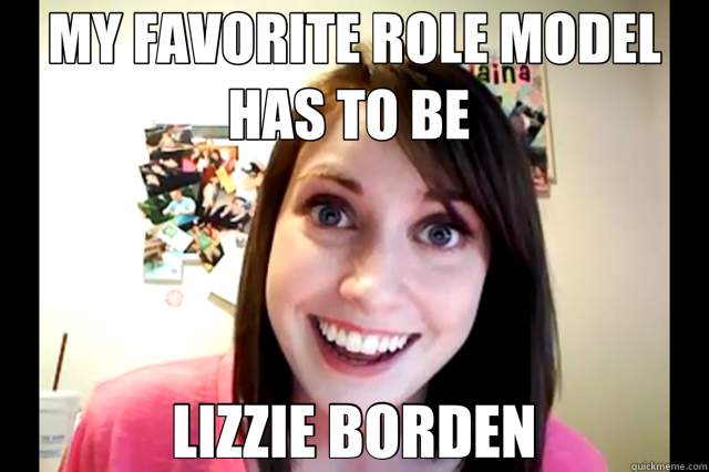 MY FAVORITE ROLE MODEL HAS TO BE LIZZIE BORDEN - overly attached older ...